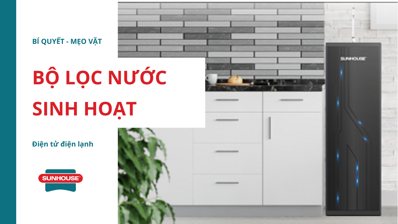 TOP 11 bộ lọc nước sinh hoạt phổ biến - tối ưu trải nghiệm